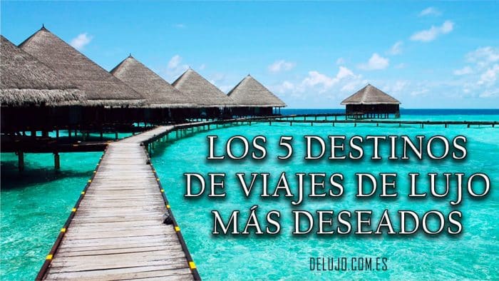 ֍ Los 5 Destinos de Viajes de Lujo Más Deseados 【DeLujo